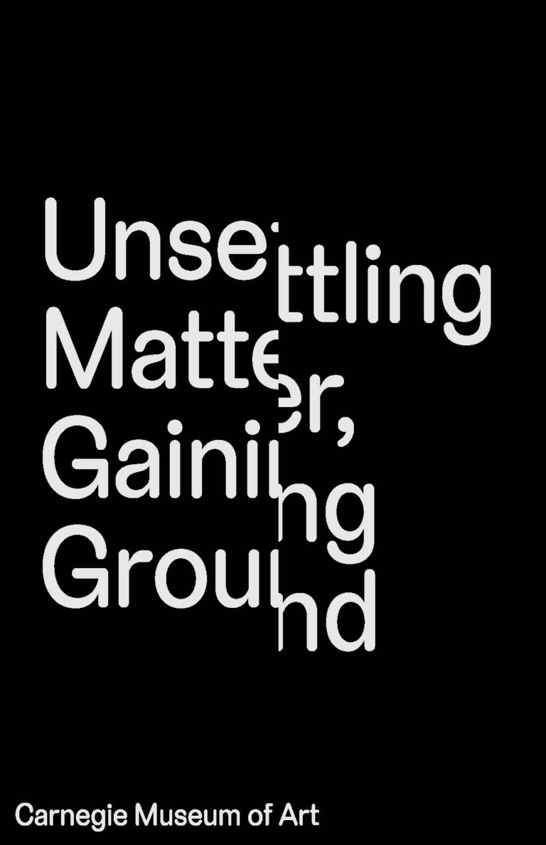 Unsettling Matter, Gaining Ground — Carnegie Museum of Art